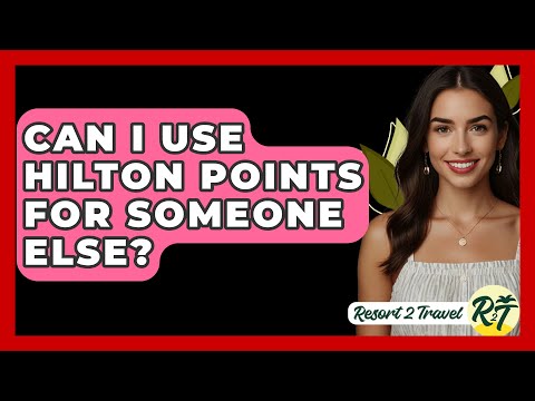 Can I Use Hilton Points For Someone Else? - Resort 2 Travel