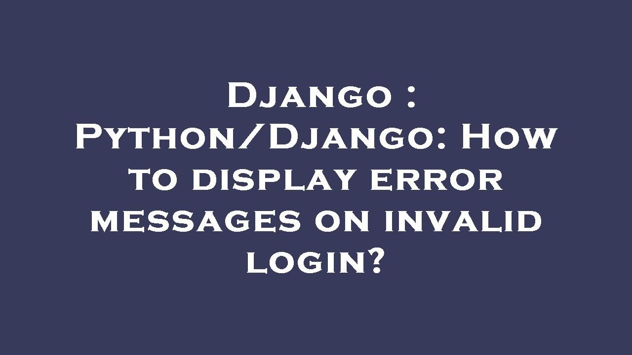 Django : Python/Django: How to display error messages on invalid login?