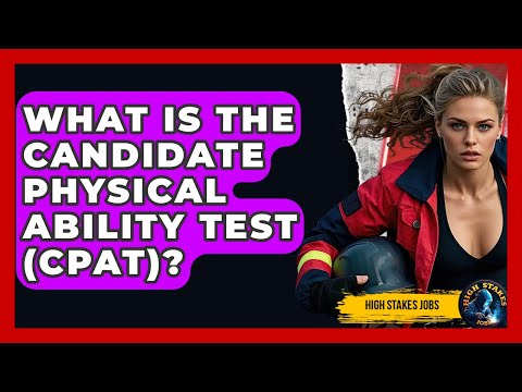 What Is The Candidate Physical Ability Test (CPAT)? - High Stakes Jobs
