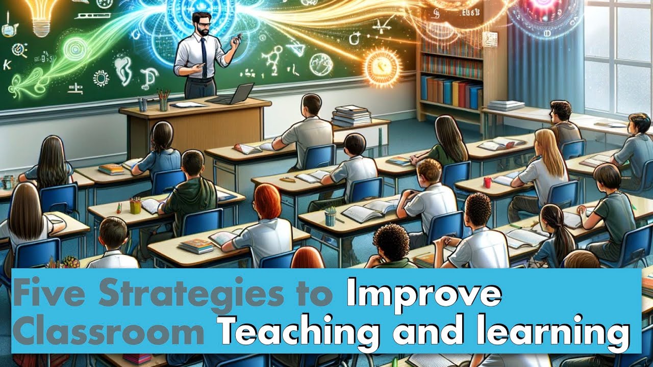 Five Strategies to Improve Classroom Teaching and Learning