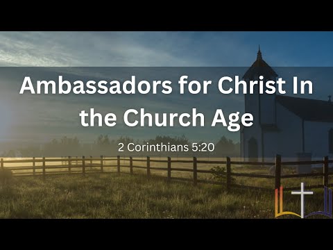 Ambassadors for Christ in the Church Age [2 Cor 5:20] - J Fourie