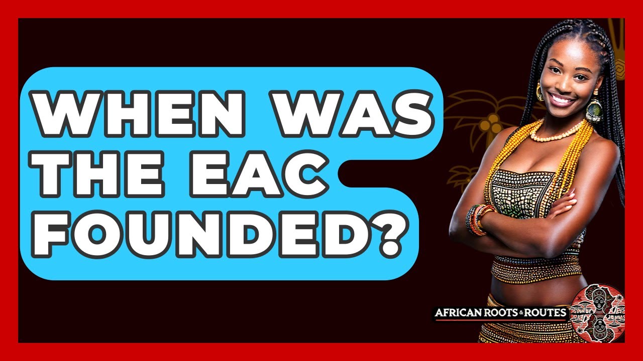 When Was The EAC Founded? - African Roots And Routes