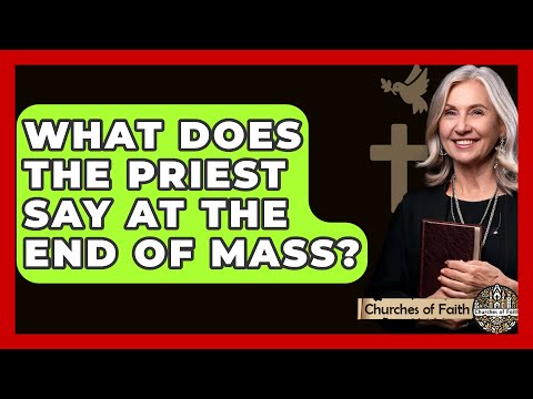 What Does The Priest Say At The End Of Mass? - Churches Of Faith