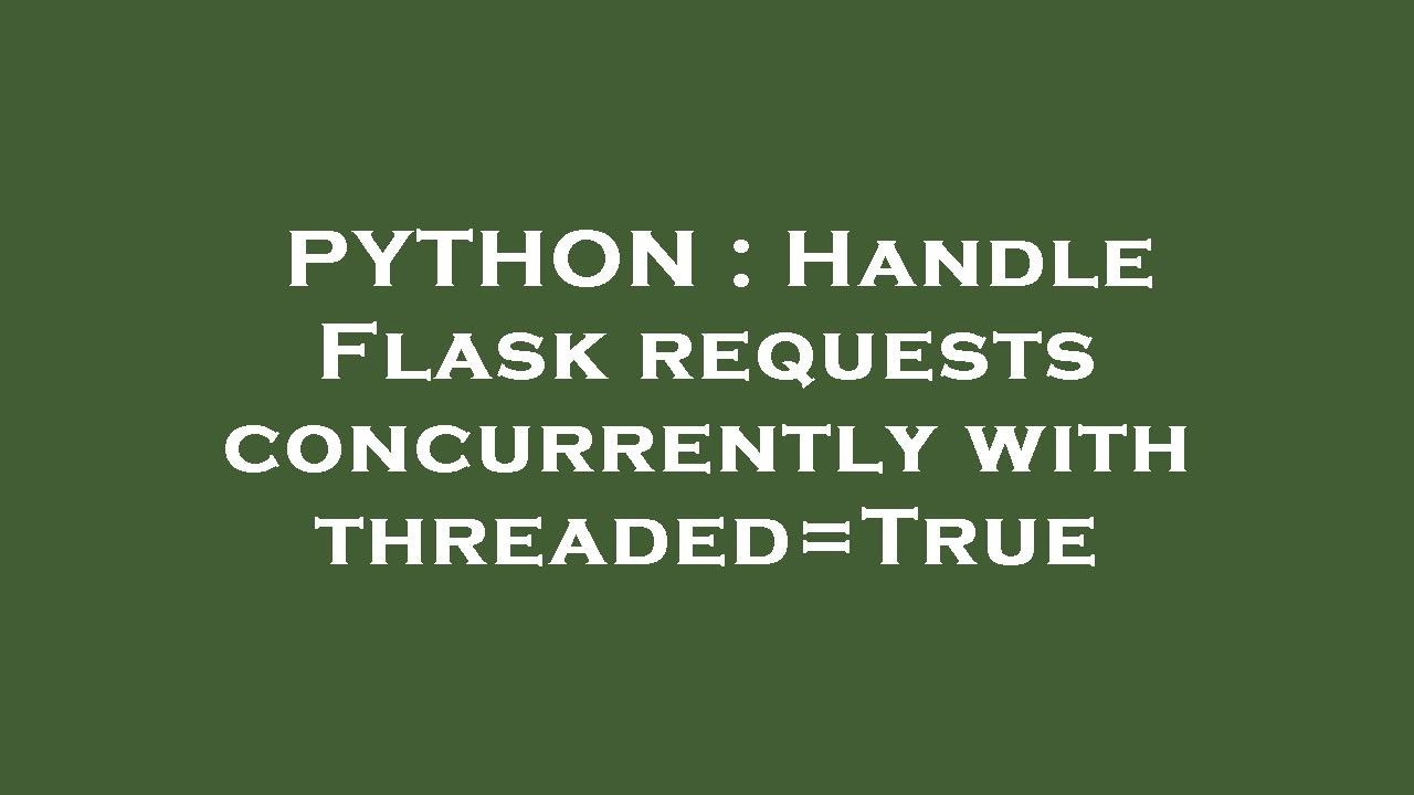 PYTHON : Handle Flask requests concurrently with threaded=True