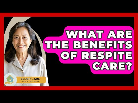 What Are The Benefits Of Respite Care? - Elder Care Support Network
