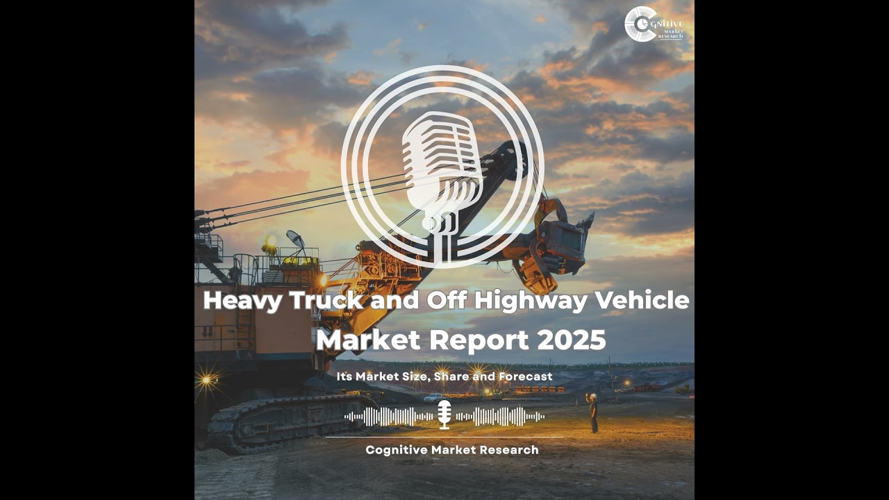 Heavy Truck and Off Highway Vehicle Market Report 2025 and its Market Trends, Share and Forecast