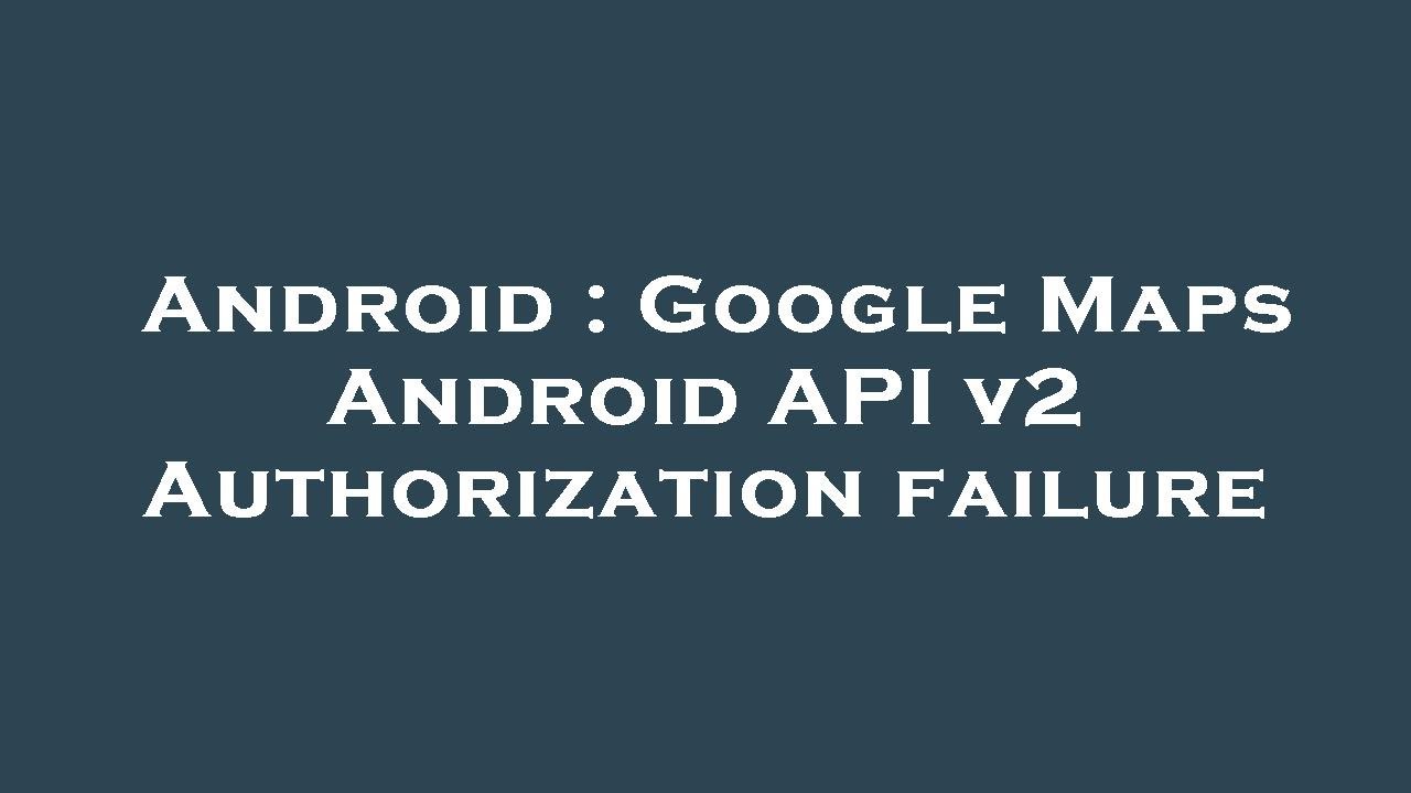 Android : Google Maps Android API v2 Authorization failure