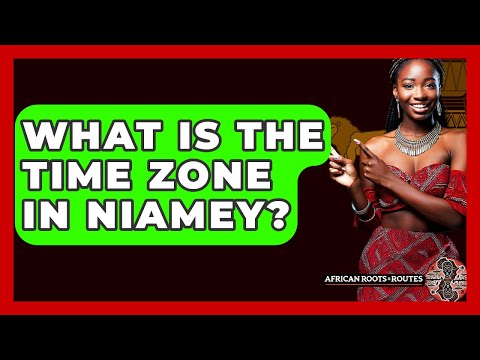 What Is The Time Zone In Niamey? - African Roots And Routes