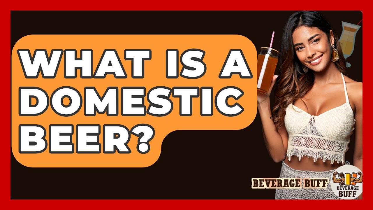 What Is A Domestic Beer? - Beverage Buff