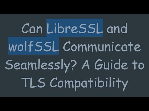Can LibreSSL and wolfSSL Communicate Seamlessly? A Guide to TLS Compatibility
