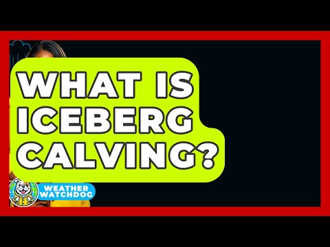 What Is Iceberg Calving? - Weather Watchdog