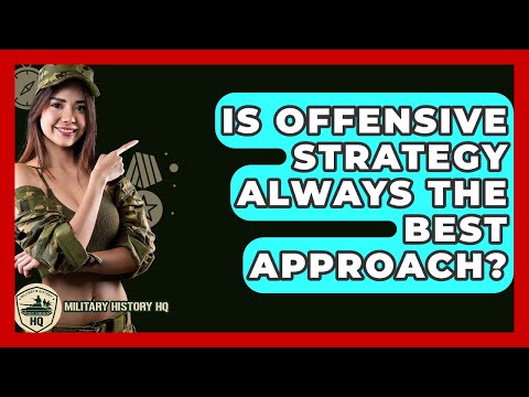 Is Offensive Strategy Always The Best Approach? - Military History HQ