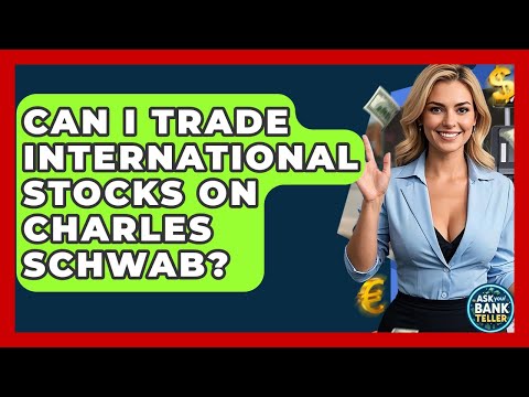 Can I Trade International Stocks On Charles Schwab? - Ask Your Bank Teller