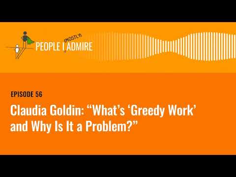 Claudia Goldin: "What’s 'Greedy Work' and Why Is It a Problem?" | People I (Mostly) Admire | Ep 56