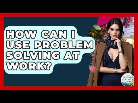 How Can I Use Problem Solving At Work? - The Personal Growth Path