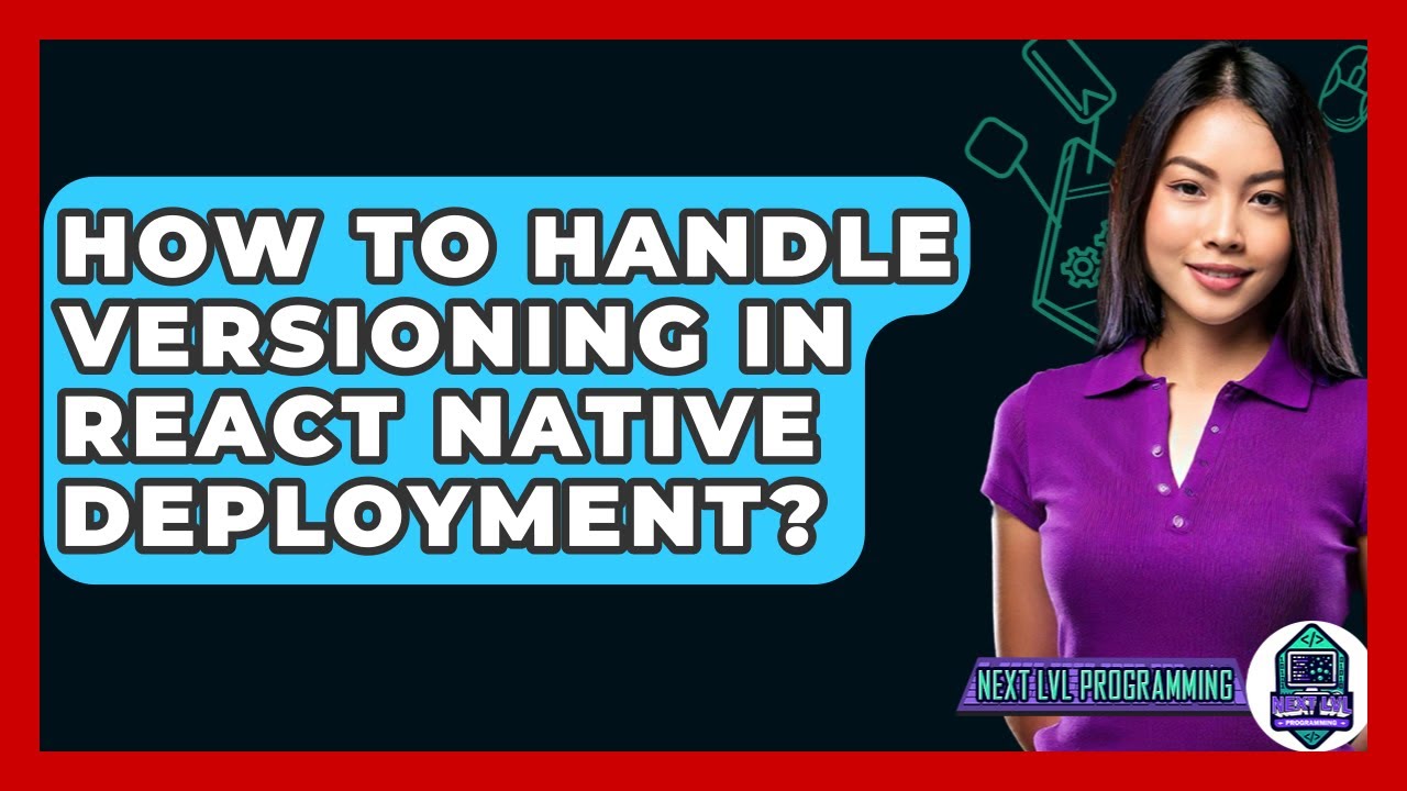 How To Handle Versioning In React Native Deployment? - Next LVL Programming