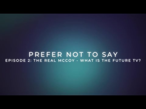 PREFER NOT TO SAY - EPISODE 2 - THE REAL MCCOY: WHAT IS THE FUTURE TV?
