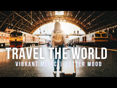 TRAVEL THE WORLD | Vibrant music for Better Mood