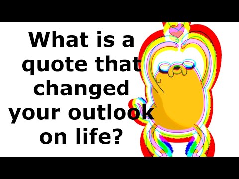 What is a quote that changed your outlook on life?