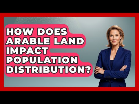 How Does Arable Land Impact Population Distribution? - The Geography Atlas
