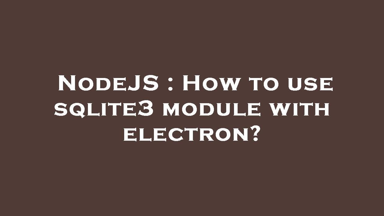 NodeJS : How to use sqlite3 module with electron?