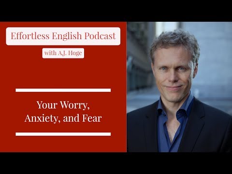 Your Worry, Anxiety, and Fear || Effortless English Podcast with A.J. Hoge