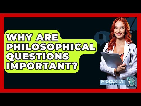 Why Are Philosophical Questions Important? - Philosophy Beyond