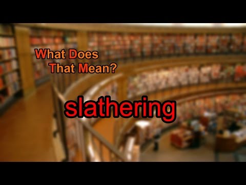 What does slathering mean?
