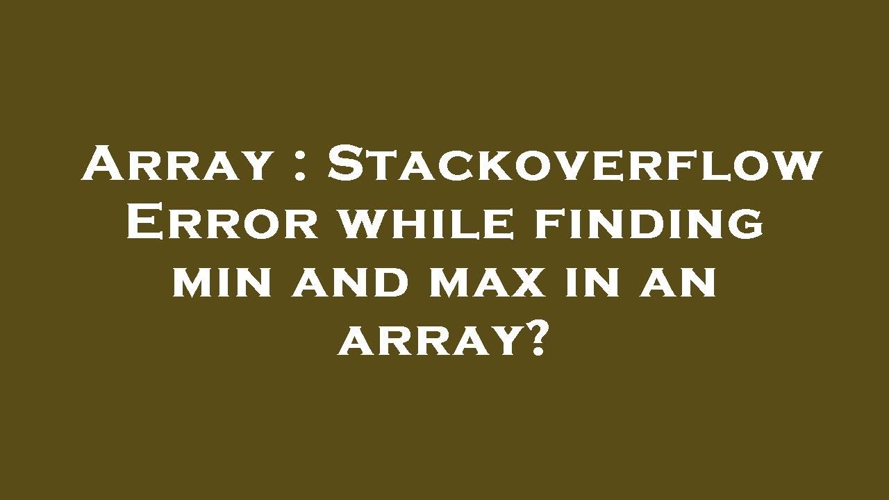 Array : Stackoverflow Error while finding min and max in an array?