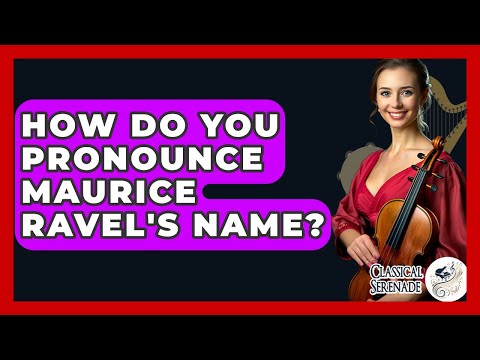 How Do You Pronounce Maurice Ravel's Name? - Classical Serenade