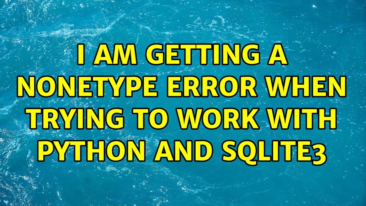 I am getting a NoneType error when trying to work with Python and Sqlite3
