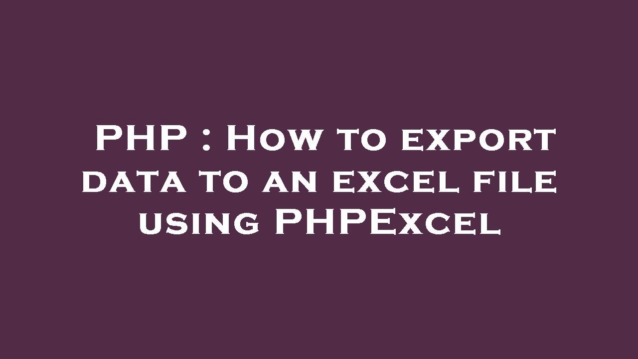 PHP : How to export data to an excel file using PHPExcel