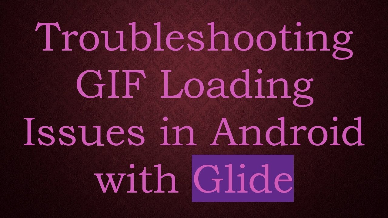 Troubleshooting GIF Loading Issues in Android with Glide