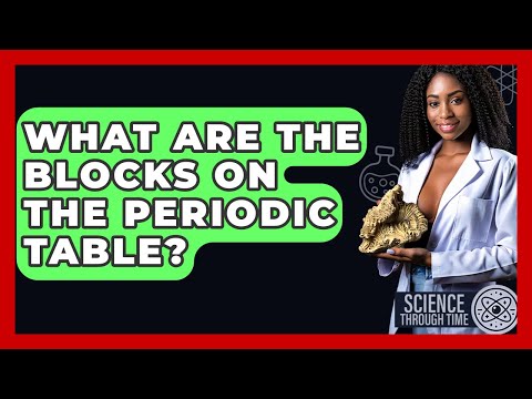What Are The Blocks On The Periodic Table? - Science Through Time