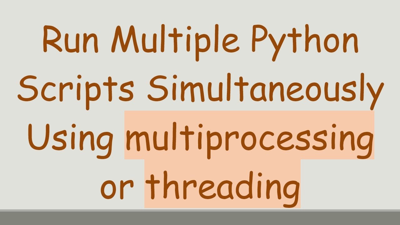 Run Multiple Python Scripts Simultaneously Using multiprocessing or threading