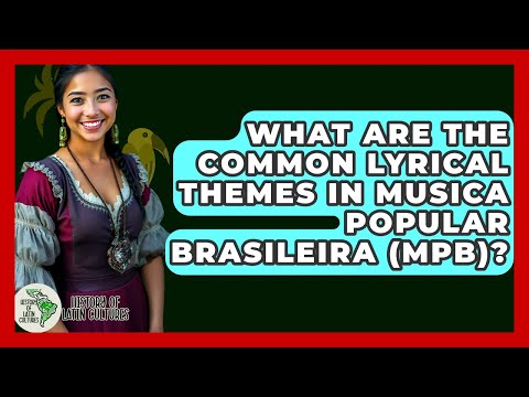 What Are The Common Lyrical Themes In Musica Popular Brasileira (MPB)? - History Of Latin Cultures