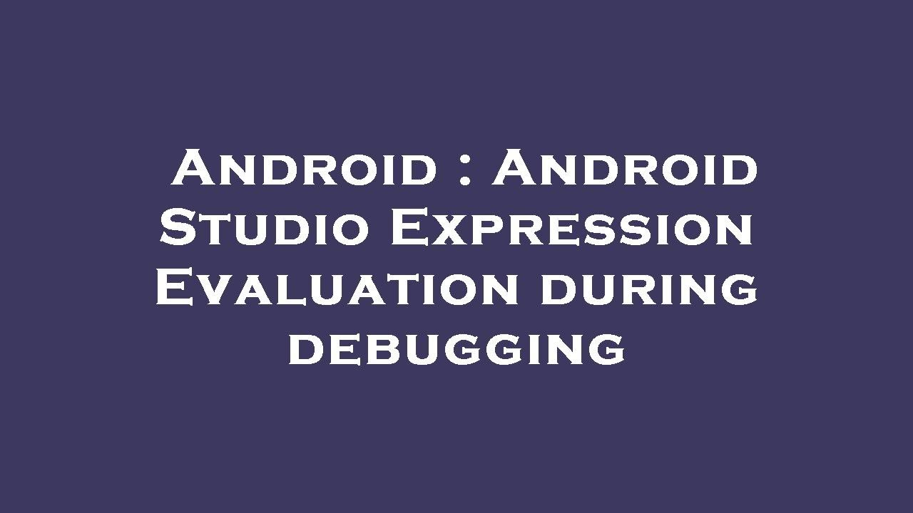 Android : Android Studio Expression Evaluation during debugging