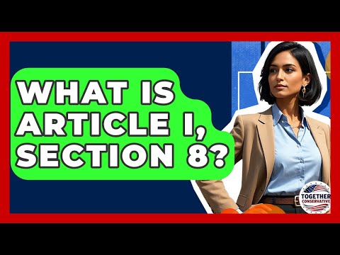 What Is Article I, Section 8? - Together Conservative