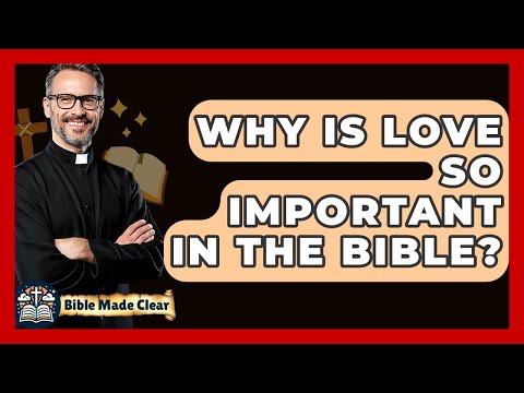 Why Is Love So Important In The Bible? - BibleMadeClear.com