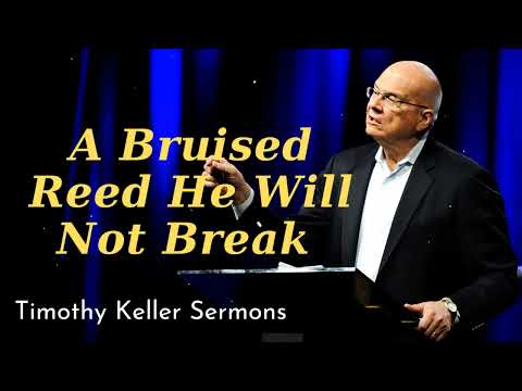 A Bruised Reed He Will Not Break - - Timothy Keller Sermons