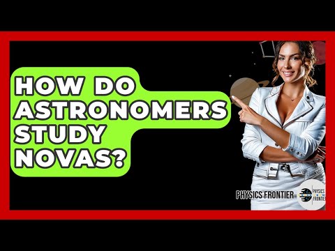 How Do Astronomers Study Novas? - Physics Frontier