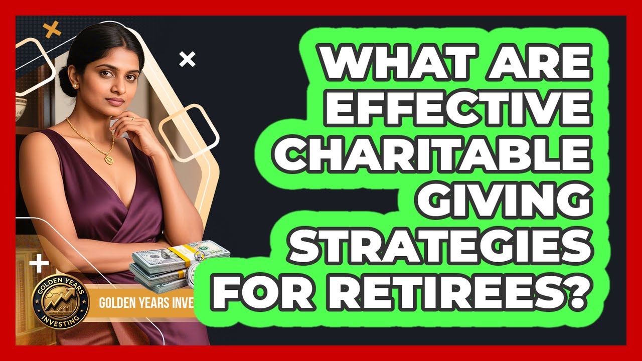 What Are Effective Charitable Giving Strategies For Retirees? - Golden Years Investing