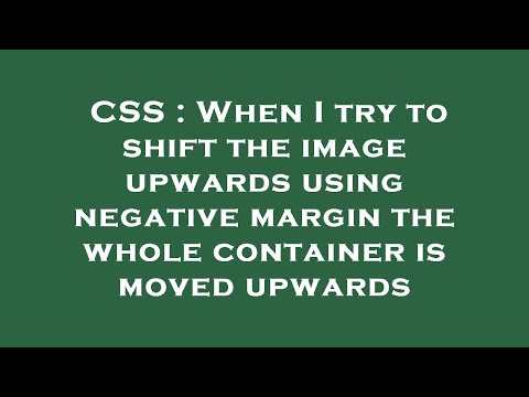 CSS : When I try to shift the image upwards using negative margin the whole container is moved upwar