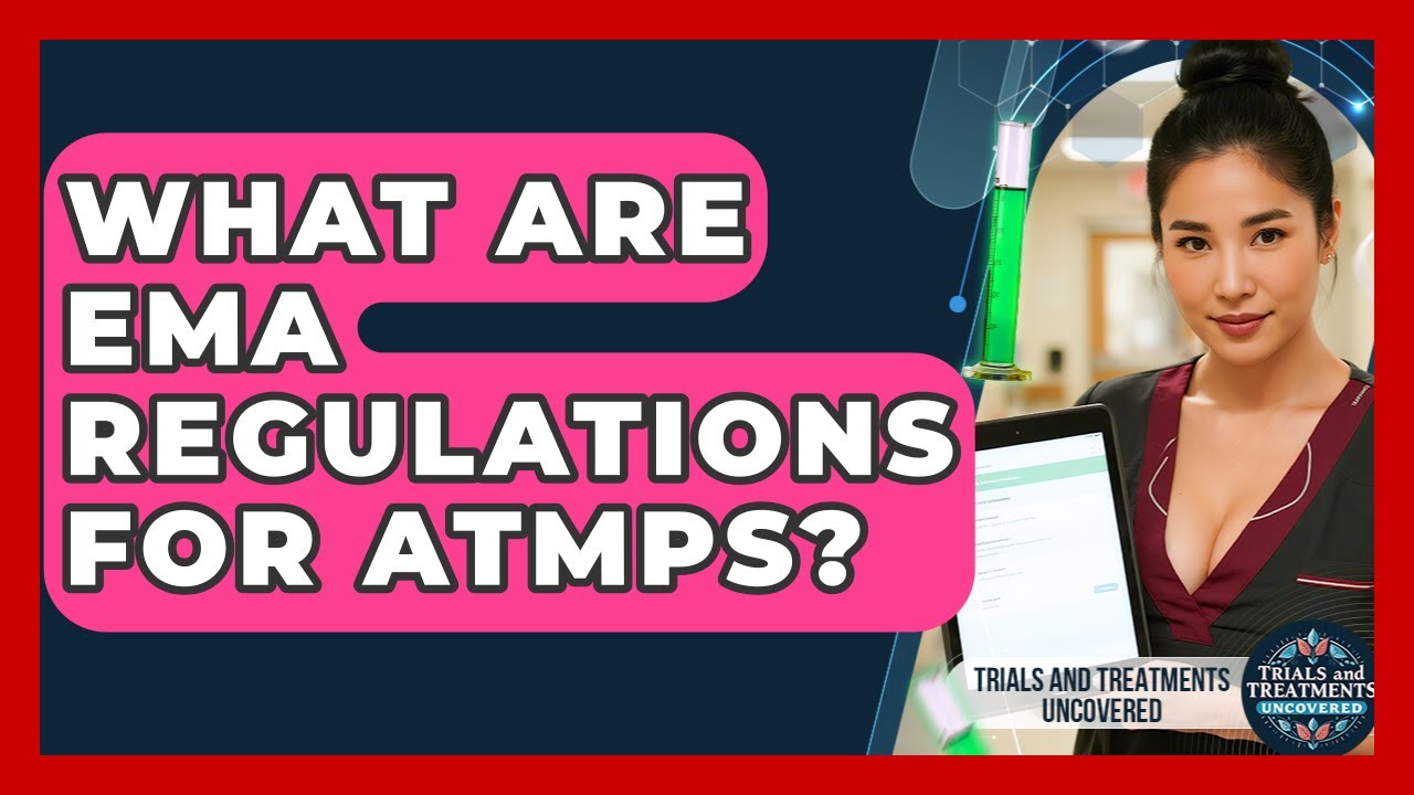 What Are EMA Regulations For ATMPs? - Trials and Treatments Uncovered