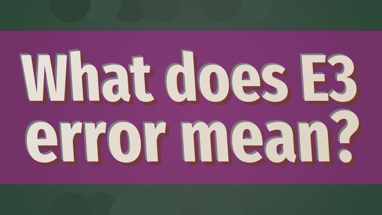 What does E3 error mean?