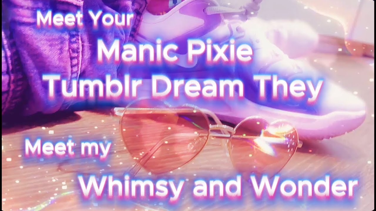 Meet Your Manic Pixie Tumblr Dream They, Meet My Whimsy and Wonder (READ DESCRIPTION)