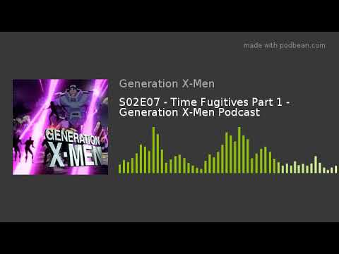 S02E07 - Time Fugitives Part 1 - Generation X-Men Podcast