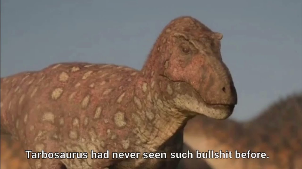 Tarbosaurus had never seen such bullshit before.