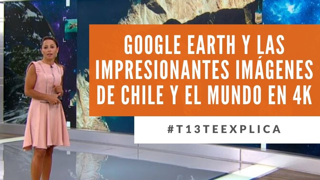 Google Earth y las impresionantes imágenes de Chile y el mundo en 4K - T13TeExplica