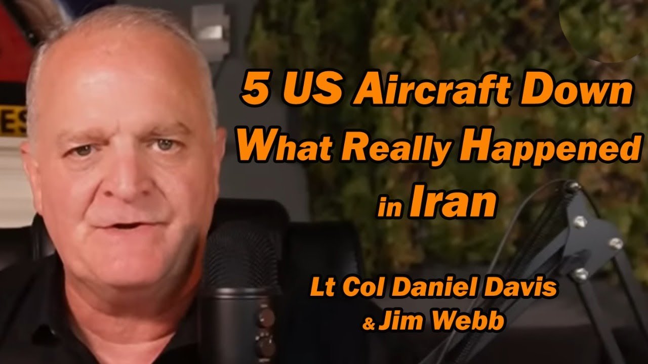 5 US Aircraft Down: What Really Happened in Iran This Wknd /Lt Col Daninel Davis & Jim Webb